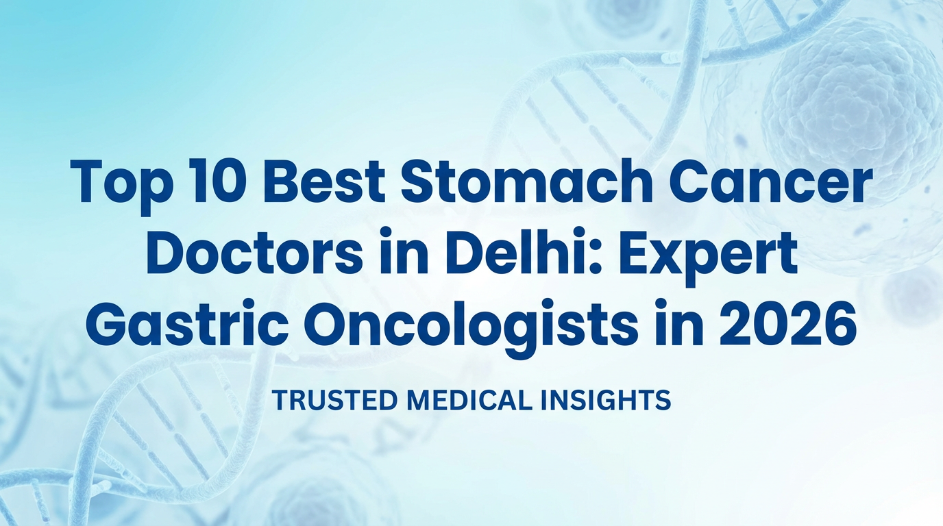Top 10 Best Stomach Cancer Doctors in Delhi 2026